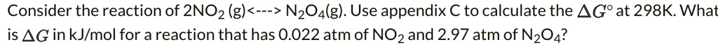 SOLVED: Consider the reaction of 2NO2 (g) NzO4lg). Use appendix C to calculate the AGoat 298K ...