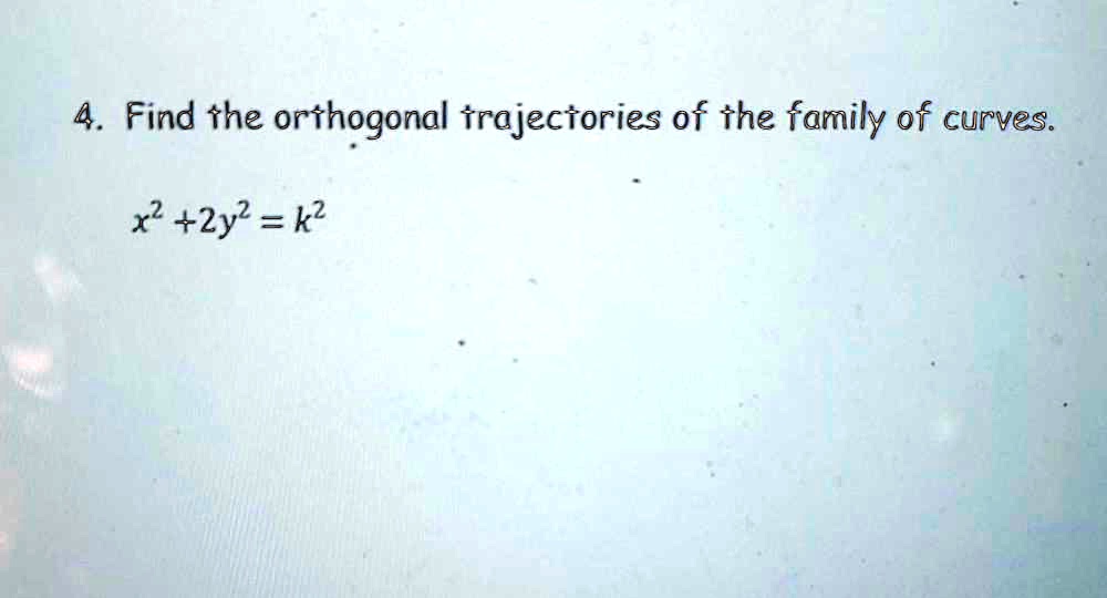 0 find the orthogonal trajectories of the family of curves x2 2y2 k2 04843