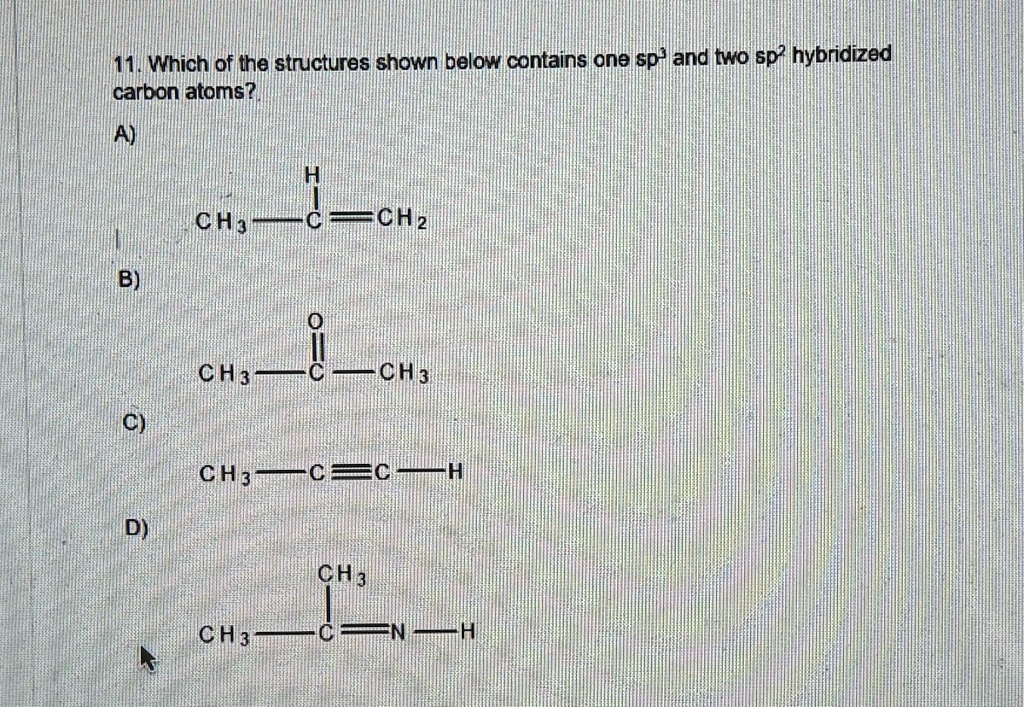 [GET ANSWER] 11. Which of the structures shown below contains one sp³ and two sp² hybridized ...