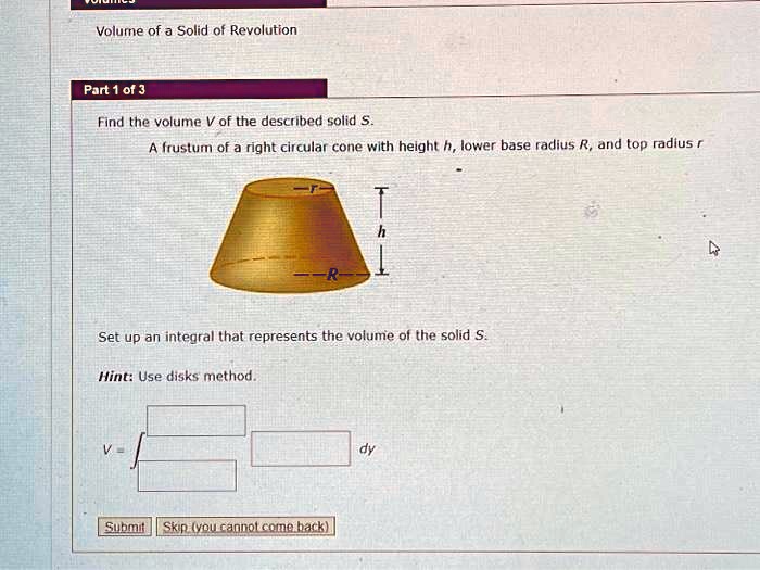 SOLVED: Volume of a Solid of Revolution Part 1of 3 Find the volume V of the described solid S A ...