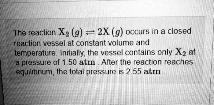 SOLVED: The reaction Xâ‚‚ (g) = 2X (g) occurs in a closed reaction ...