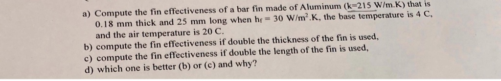 SOLVED: a) Compute the fin effectiveness of a bar fin made of Aluminum ...