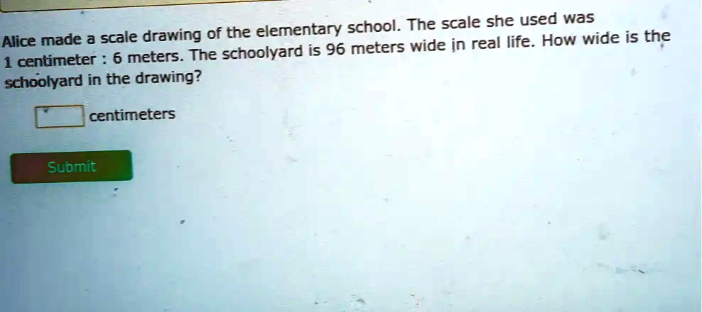 Alice made a scale drawing of the elementary school. The scale she used ...