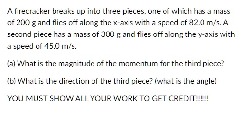 SOLVED: A firecracker breaks up into three pieces; one of which has a mass of 200 g and flies ...