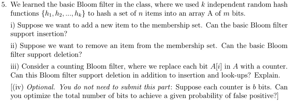 SOLVED: 5. We learned the basic Bloom filter in the class. where we used k independent random ...