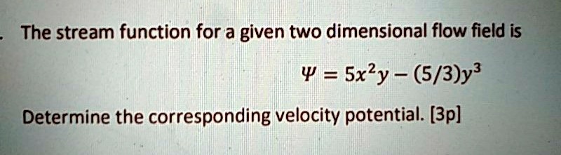 The stream function for a given two dimensional flow field is Ψ = 5x^2y - (5/3)y^3 Determine the ...