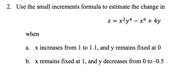 SOLVED: 2 Use the small increments formula to estimate the change in 2 = x2y4 x6 + 4y when X ...