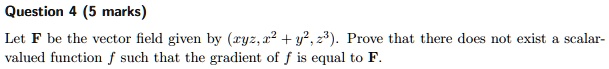 SOLVED: Question 4 (5 marks) Let F be the vector field given by (yz,2 +y2,z3. Prove that there ...