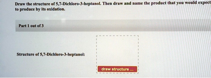 [GET ANSWER] draw the structure of 57 dichloro 3 heptanol then draw and ...