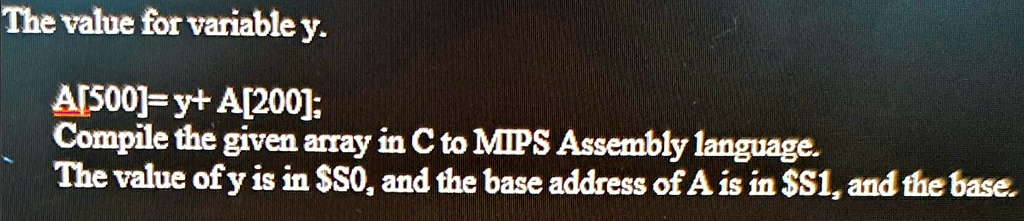 SOLVED: The value for variable y. A[500]=y+A[200]; Compile the given anray in C to MIPS Assembly ...