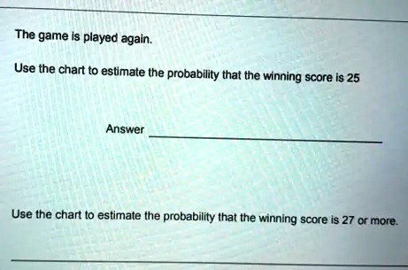 The game is played again. Use the chart to estimate the probability ...