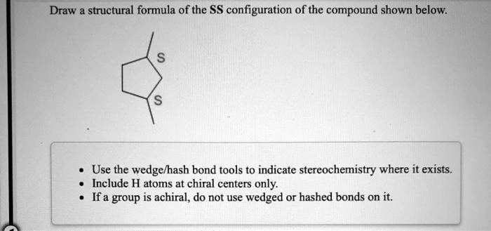 SOLVED: Draw the structural formula of the SS configuration of the compound shown below. Use the ...