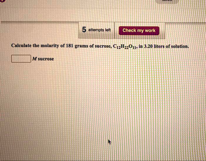 5 attempts left Check my work Calculate the molarity of 181 grams of sucrose, C12H22O11, in 3.20 ...