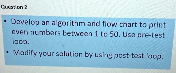 Solved Question 2 Develop An Algorithm And Flow Chart To Print Even Numbers Between 1 To 50