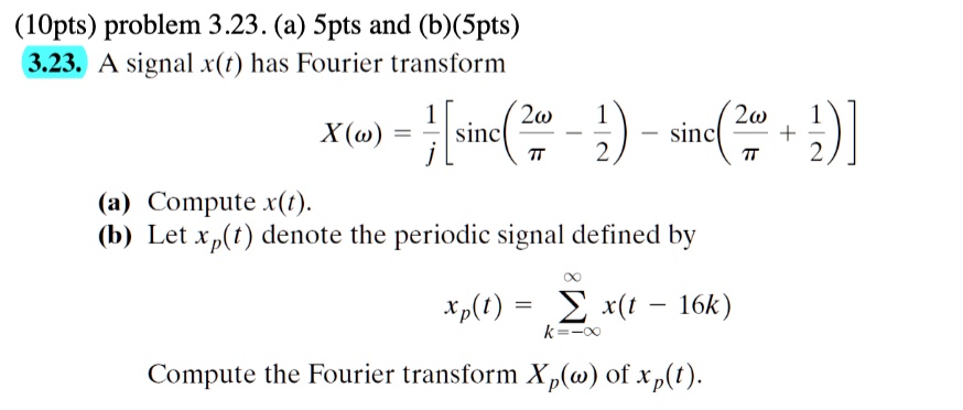 SOLVED: (10pts) problem 3.23. (a) 5pts and (b)(5pts) 3.23. A signal x(t) has Fourier transform ...