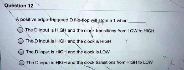 Solved Question 12 A Positive Edge Triggered D Flip Flop Will Store A 1 When The D Input Is 
