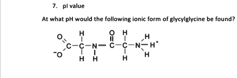 7. pl value At what pH would the following ionic form of glycylglycine ...