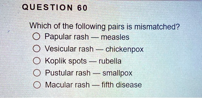 Which of the following pairs is mismatched? Papular rash - measles ...