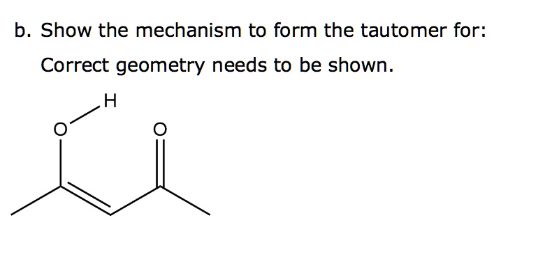 b show the mechanism to form the tautomer for correct geometry needs to ...