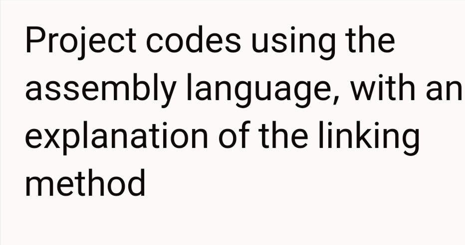SOLVED: Project codes using the assembly language, with an explanation of the linking method
