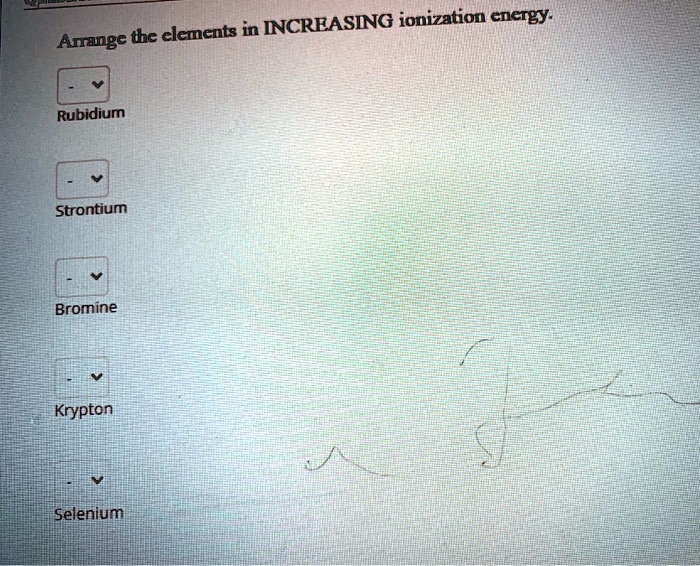 SOLVED: in INCREASING ionization energy Arrange the clements Rubidium ...