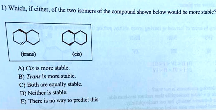 SOLVED: 1) Which; if either; of the two isomers of the compound shown below would be more stable ...