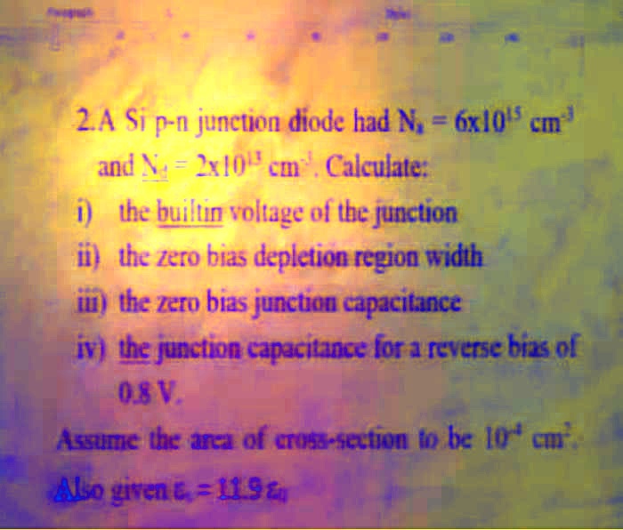 SOLVED: A Si p-n junction diode had N=6x10^16 cm^-3 and N=2x10^17 cm^-3. Calculate: i) The built ...