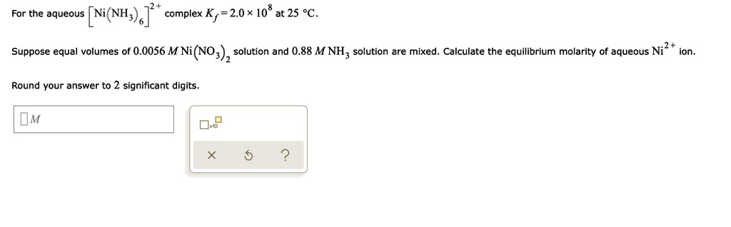 SOLVED: For the aqueous Ni(NH4)2 complex K = 2.0x10^8 at 25Â°C. Suppose equal volumes of 0.0056 ...