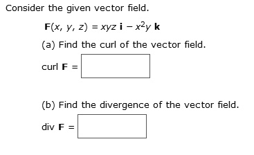 SOLVED: Consider the given vector field F(x, Y, 2) = xyz i -xy k (a) Find the curl of the vector ...