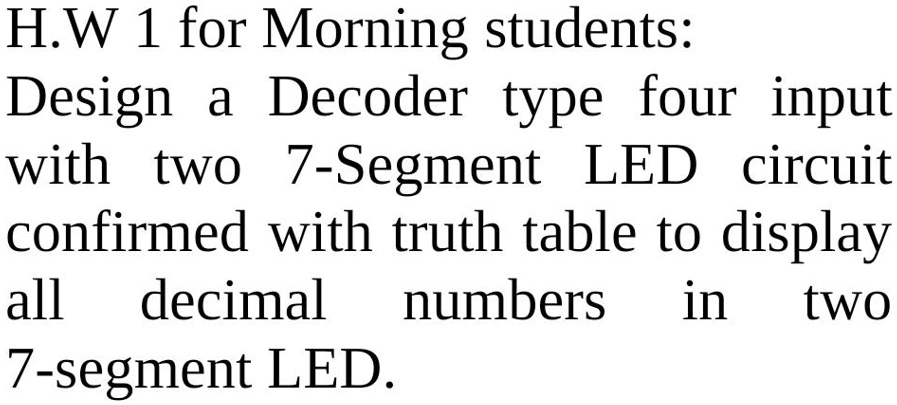 SOLVED: H.W 1 for Morning students: Design a Decoder type four-input with two 7-Segment LED ...