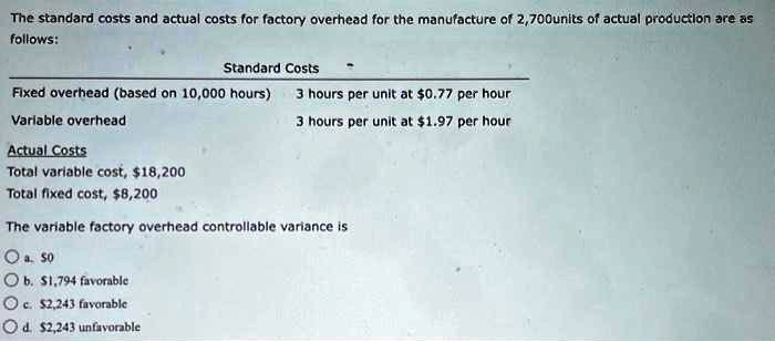 SOLVED: The standard costs and actual costs for factory overhead for ...