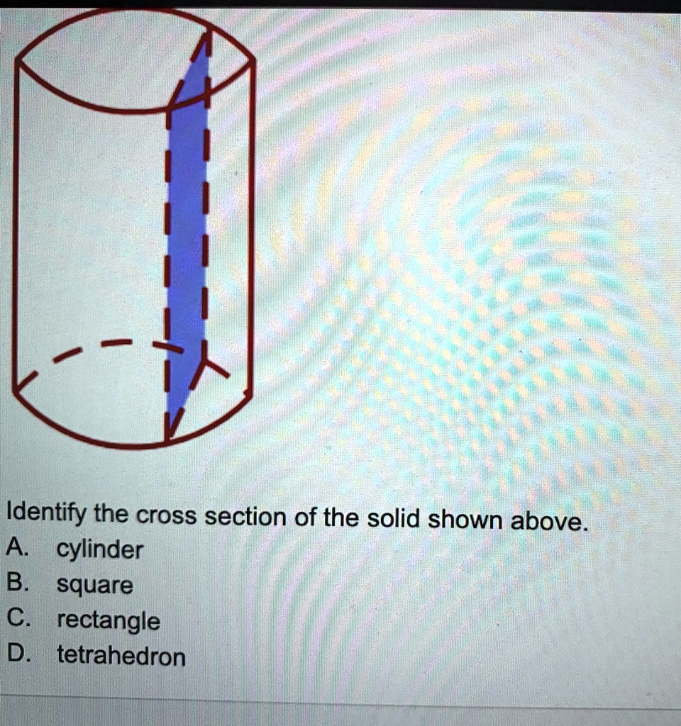 'Identify the cross section of the solid shown in the diagram. A. Tetrahedron B. Quadrilateral C ...