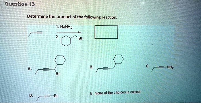 SOLVED: Question 13 Determine the product ofthe following reaction ... SOLVED: Question 13 Determine the product ofthe following reaction ...