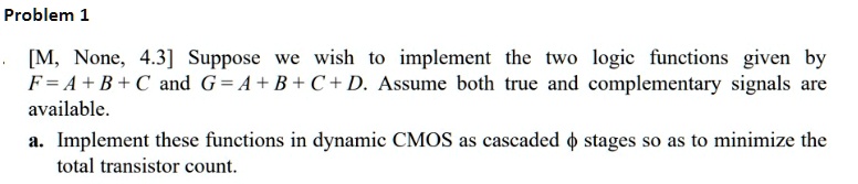 Problem 1 [M, None, 4.3] Suppose we wish to implement the two logic functions given by F = A + B ...