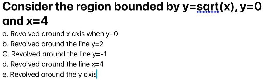 Solved Consider The Region Bounded By Y Sqrt X Y 0 Andx 4 A Revolved