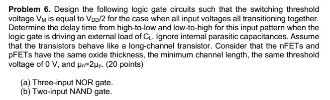 Problem 6. Design the following logic gate circuits such that the switching threshold voltage VM ...