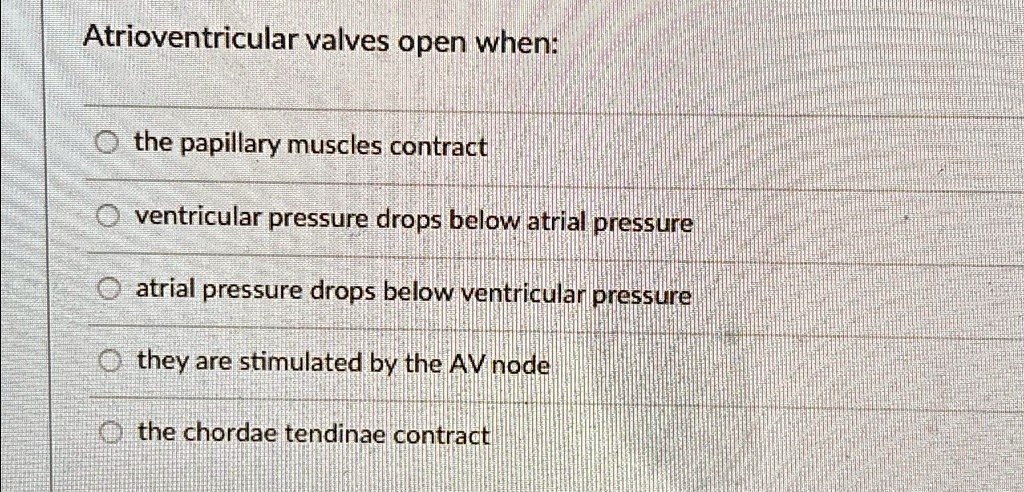 Atrioventricular valves open when: the papillary muscles contract ...