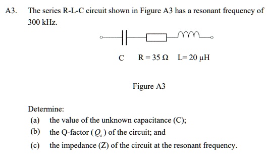 SOLVED: The series R-L-C circuit shown in Figure A3 has a resonant frequency of 300 kHz. R = 35 ...