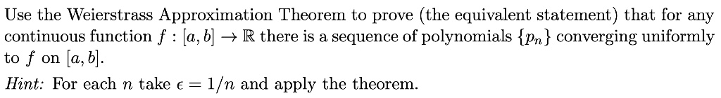 SOLVED: Use the Weierstrass Approximation Theorem to prove (the equivalent statement that for ...
