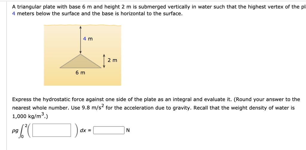 SOLVED: A triangular plate with base 6 m and height 2 m is submerged vertically in water such ...