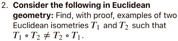 2. Consider the following in Euclidean geometry: Find, with proof, examples of two Euclidean ...
