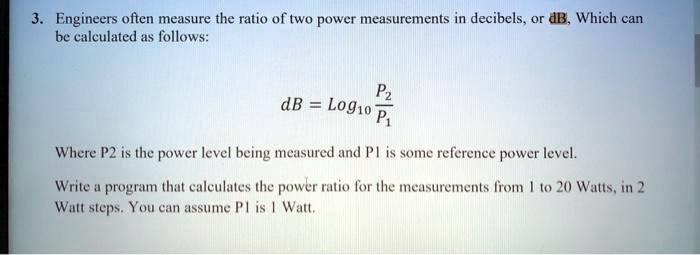 SOLVED: 3. Engineers often measure the ratio of two power measurements ...
