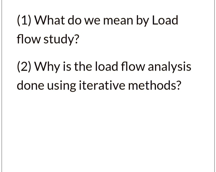 (1) What do we mean by Load flow study? (2) Why is the load flow analysis done using iterative ...