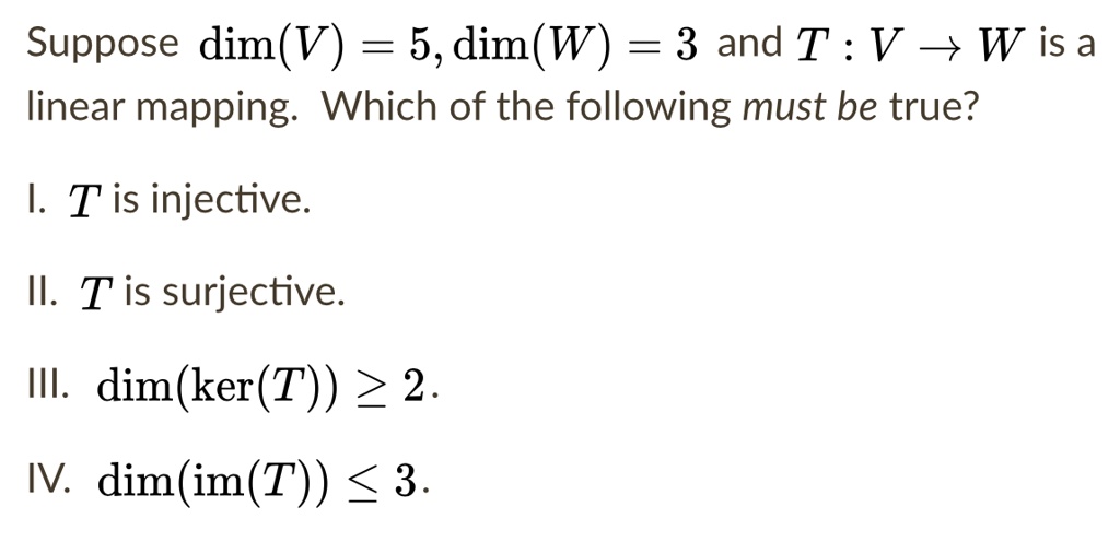 SOLVED:Suppose dim(V) = 5,dim(W) = 3 and T : V _ W is a linear mapping ...