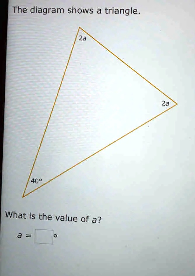 SOLVED: The diagram shows a triangle 2a 2a 408 What is the value of a?