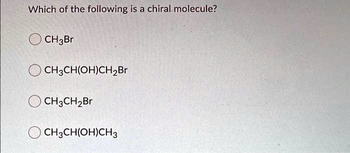 Which of the following is a chiral molecule? CH3Br CH3CH(OH)CH2Br ...