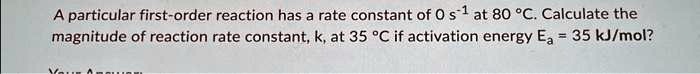 SOLVED: A particular first-order reaction has a rate constant of O s-1 at 80 C.Calculate the ...