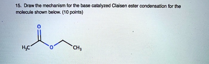 SOLVED: 15 Draw the mechanism for the base catalyzed Claisen ester ...