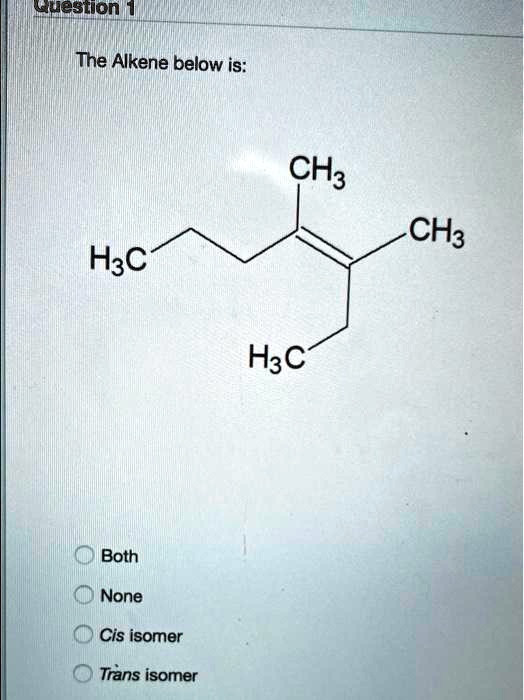 The Alkene below is: CH3 CH3 H3C H3C Both None Cis isomer Trans isomer