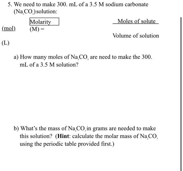 SOLVED: We need to make 300 mL of a 3.5 M sodium carbonate (Na2CO3) solution: Molarity (M ...